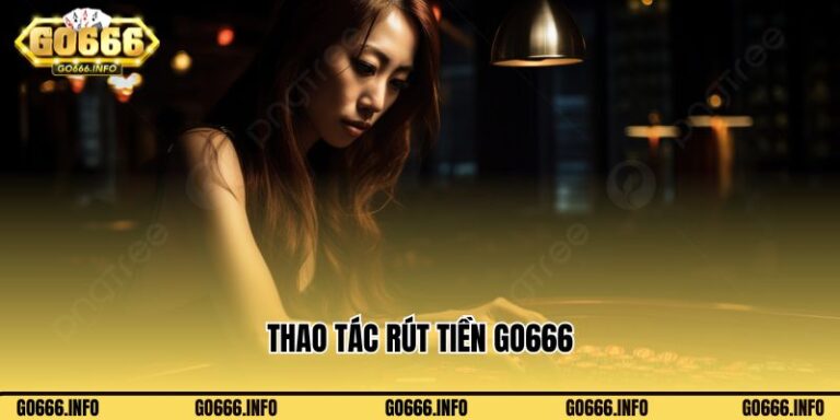 Rút Tiền Go666: Thao Tác Nhanh Gọn, Nhận Thưởng Cực Dễ